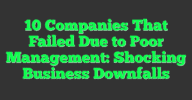 10 Companies That Failed Due to Poor Management: Shocking Business ...