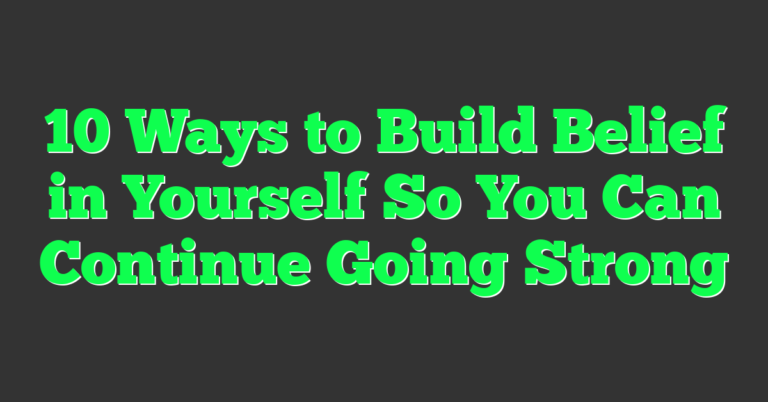 10 Ways to Build Belief in Yourself So You Can Continue Going Strong ...