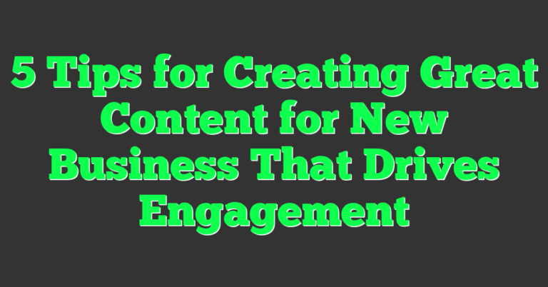 5 Tips for Creating Great Content for New Business That Drives ...