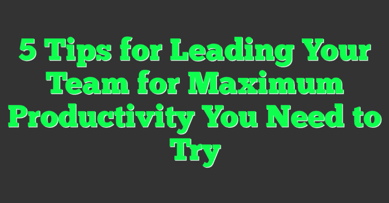 5 Tips for Leading Your Team for Maximum Productivity You Need to Try ...