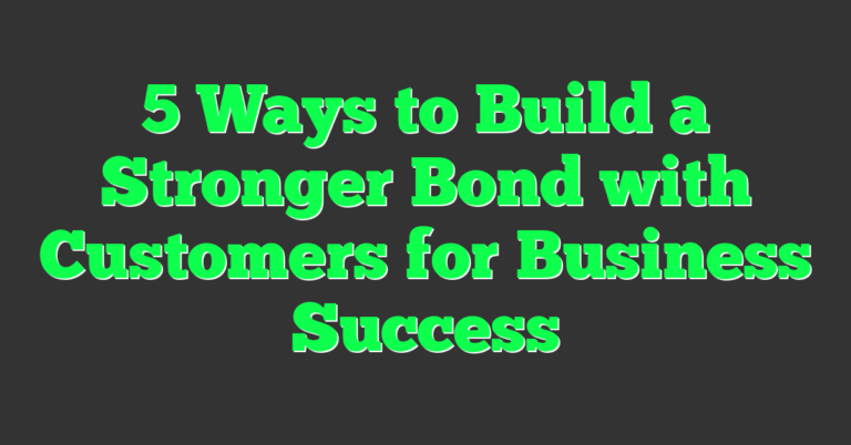 5 Ways to Build a Stronger Bond with Customers for Business Success - Seriosity