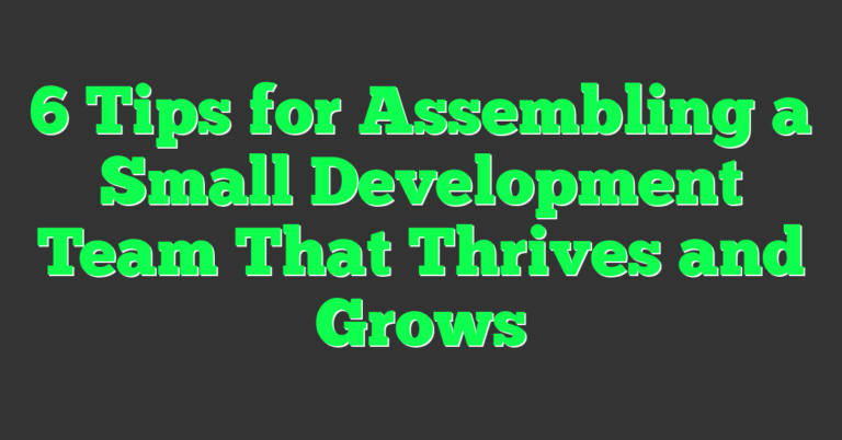 6 Tips for Assembling a Small Development Team That Thrives and Grows ...