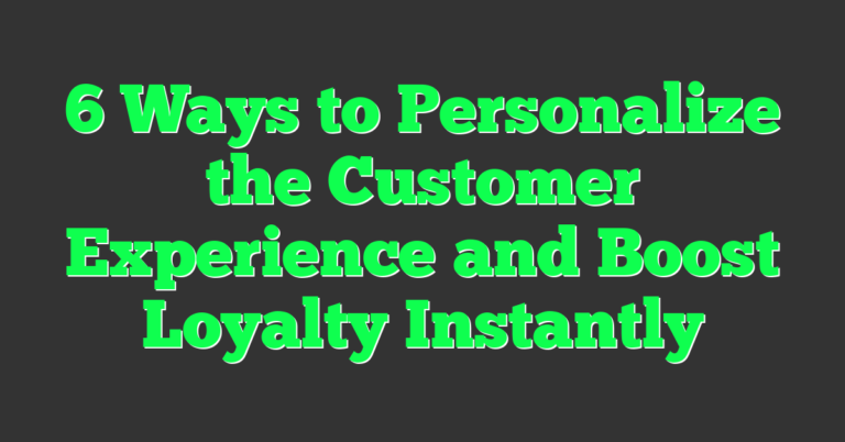 6 Ways To Personalize The Customer Experience And Boost Loyalty