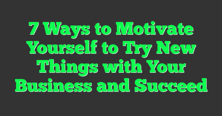 7 Ways to Motivate Yourself to Try New Things with Your Business and ...