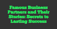 Famous Business Partners and Their Stories: Secrets to Lasting Success ...