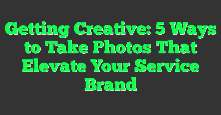 Getting Creative: 5 Ways to Take Photos That Elevate Your Service Brand ...