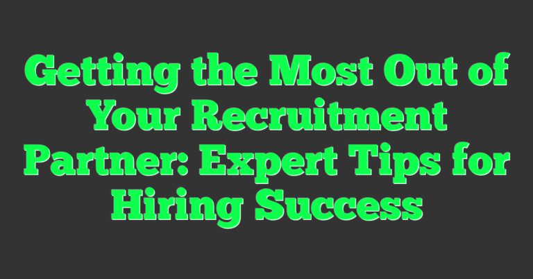 Getting the Most Out of Your Recruitment Partner: Expert Tips for ...