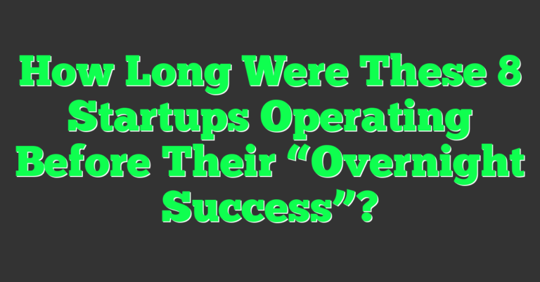 How Long Were These 8 Startups Operating Before Their "Overnight ...