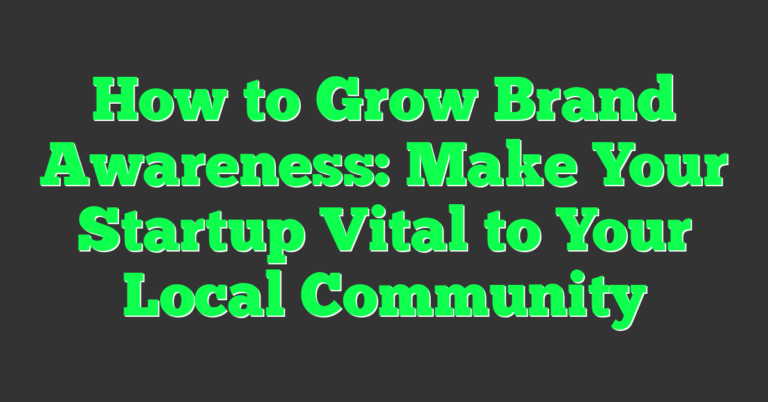 How to Grow Brand Awareness: Make Your Startup Vital to Your Local ...