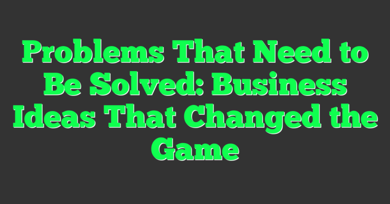 Problems That Need to Be Solved: Business Ideas That Changed the Game ...