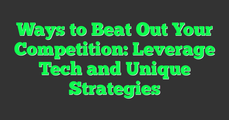 Ways to Beat Out Your Competition: Leverage Tech and Unique Strategies ...
