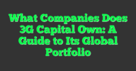 What Companies Does 3G Capital Own: A Guide to Its Global Portfolio ...