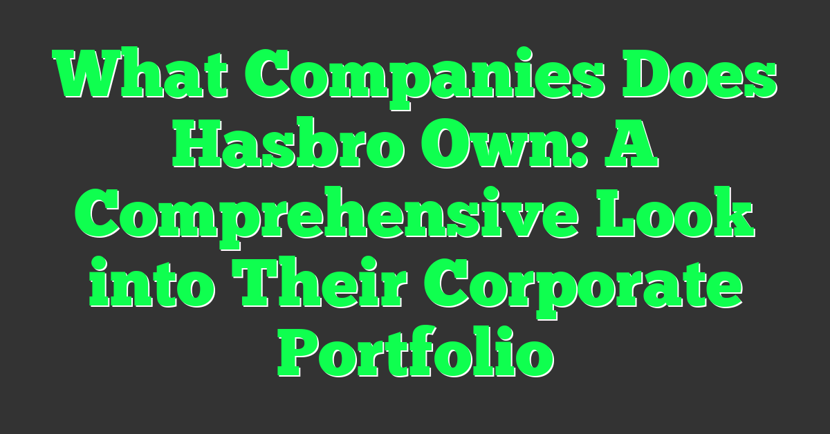 What Companies Does Hasbro Own: A Comprehensive Look into Their ...
