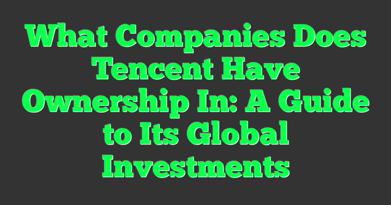 What Companies Does Tencent Have Ownership In: A Guide to Its Global ...