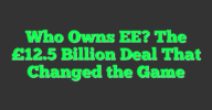 Who Owns EE? The £12.5 Billion Deal That Changed the Game - Seriosity