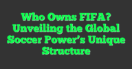 Who Owns FIFA? Unveiling the Global Soccer Power's Unique Structure ...