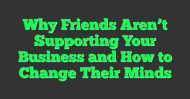 Why Friends Aren't Supporting Your Business and How to Change Their ...